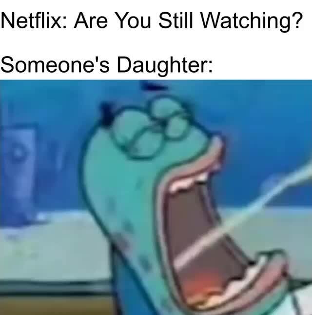 Netflix & Chill - Netflix: Are You Still Watching? Someone's Daughter: - )