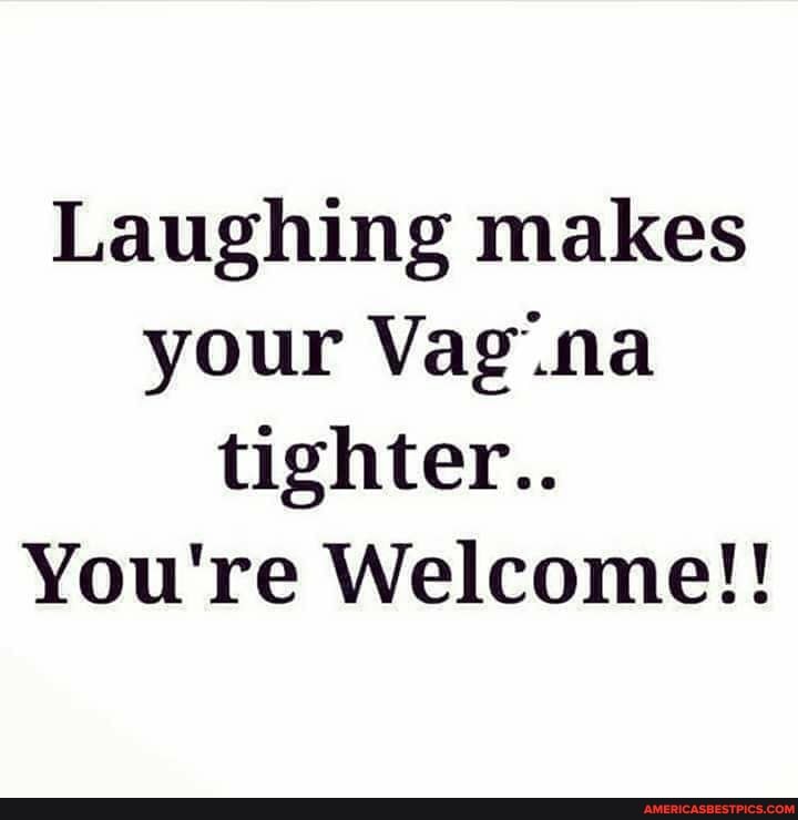 Laughing makes your ma tighter.. You're Welcome!! - America’s best pics ...
