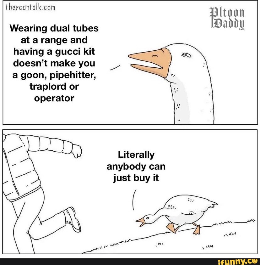 Wearing dual tubes at a range and having a gucci kit doesn't make you a ...
