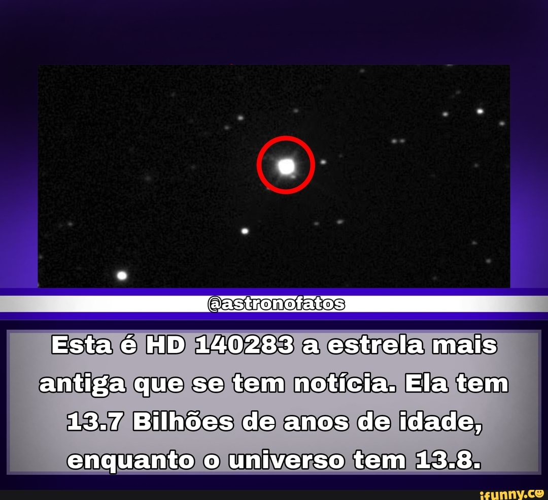 Esta é HD 140283 a estrela mais antiga que se tem notícia. Ela tem 13.7 ...