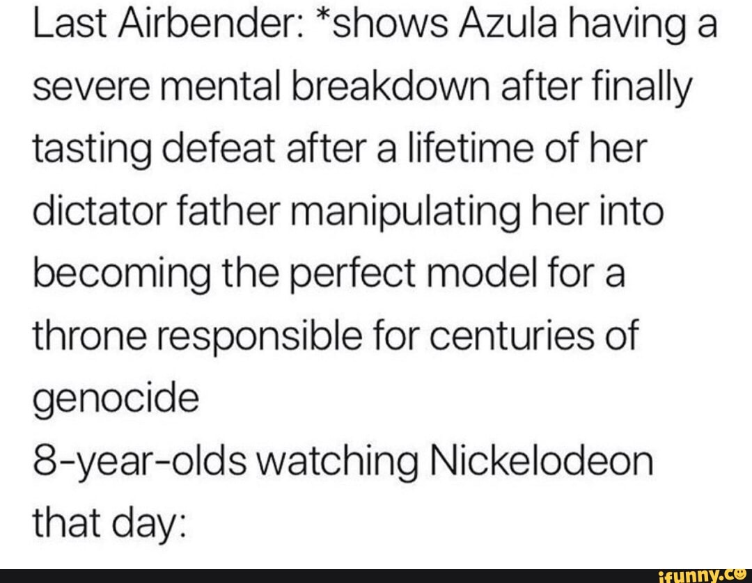 Last Airbender: *shows Azula having a severe mental breakdown after finally tasting defeat after ...