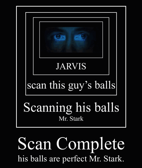 JARVIS scan this guy's balls Scanning his balls Mr. Stark Scan Complete ...