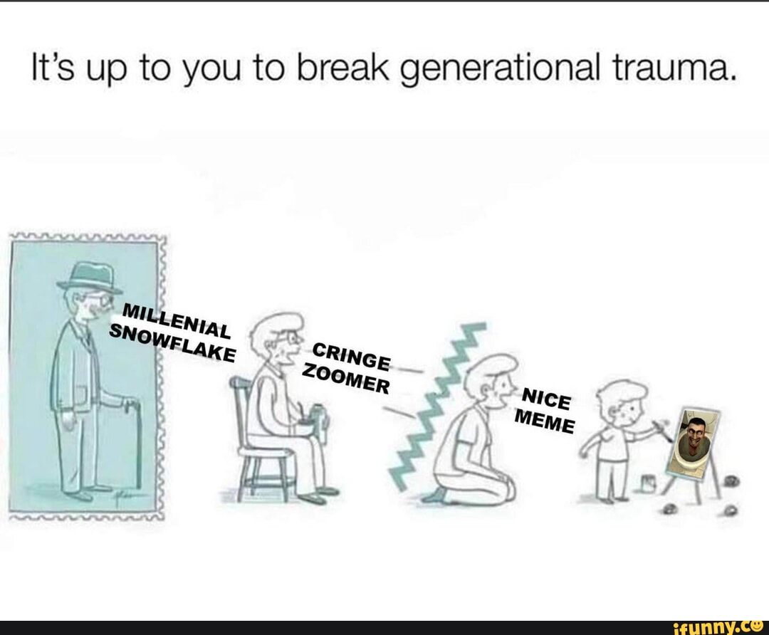 It's up to you to break generational trauma. - iFunny