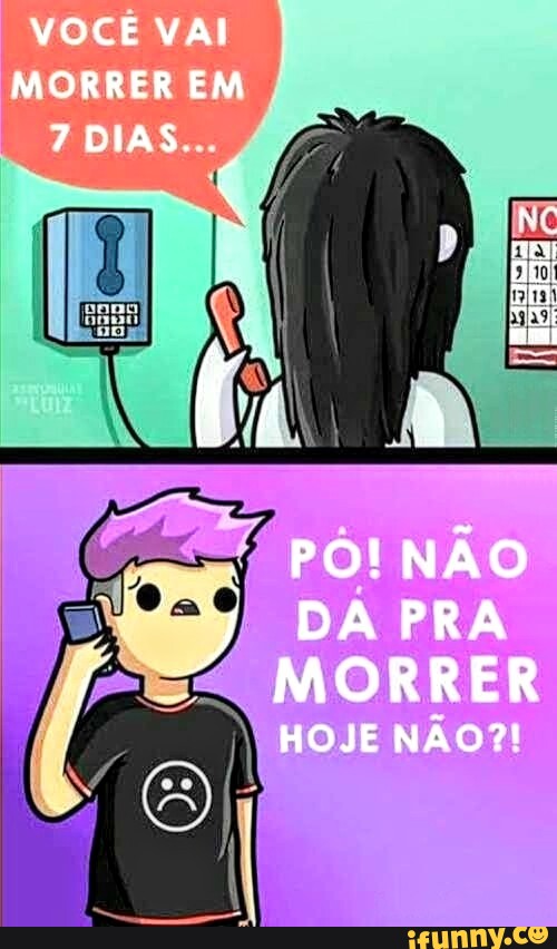 VOCÊ VAI MORRER EM 7 DIAS. DA PRA MORRER HOJE NÃO?! - iFunny Brazil