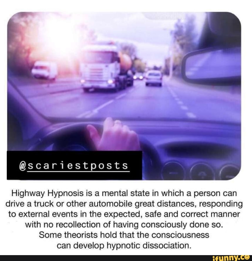 Highway Hypnosis is a mental state in which a person can drive a truck ...