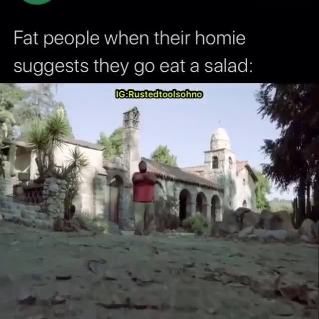Fat people when their homie suggests they go eat a salad: - )