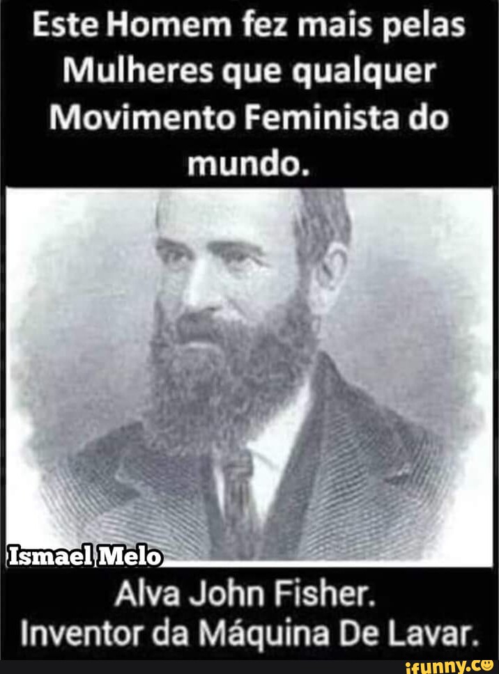 Este Homem fez mais pelas Mulheres que qualquer Movimento Feminista do ...