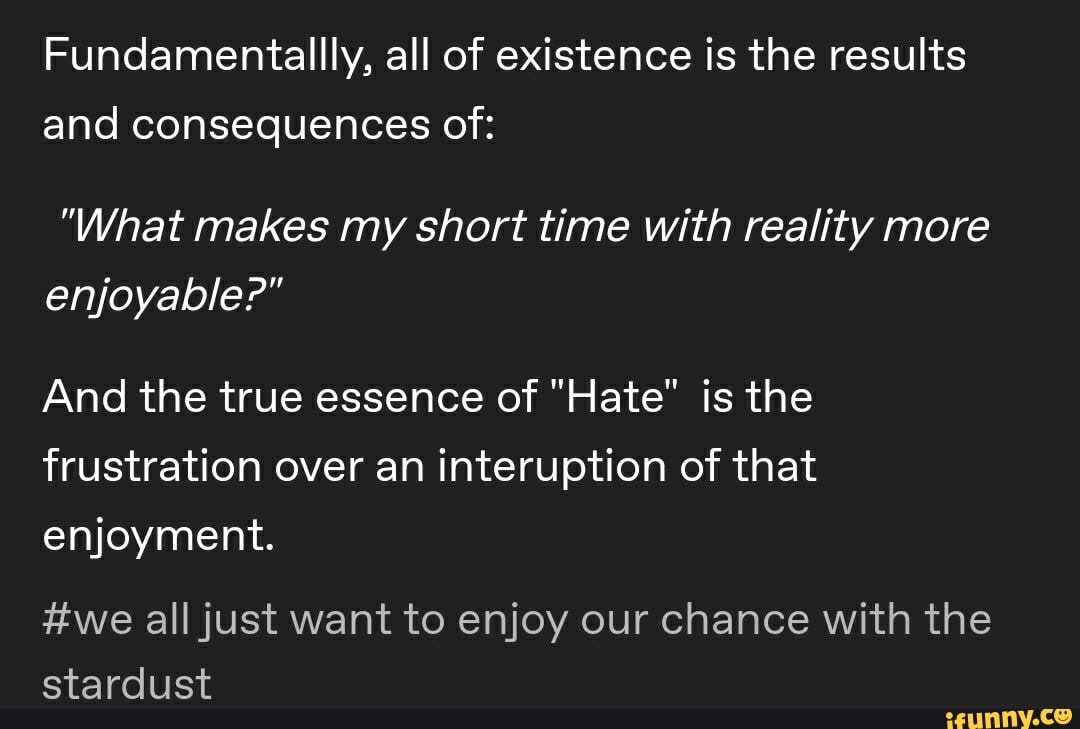 Fundamentllly, all of existence is the results and consequences of ...