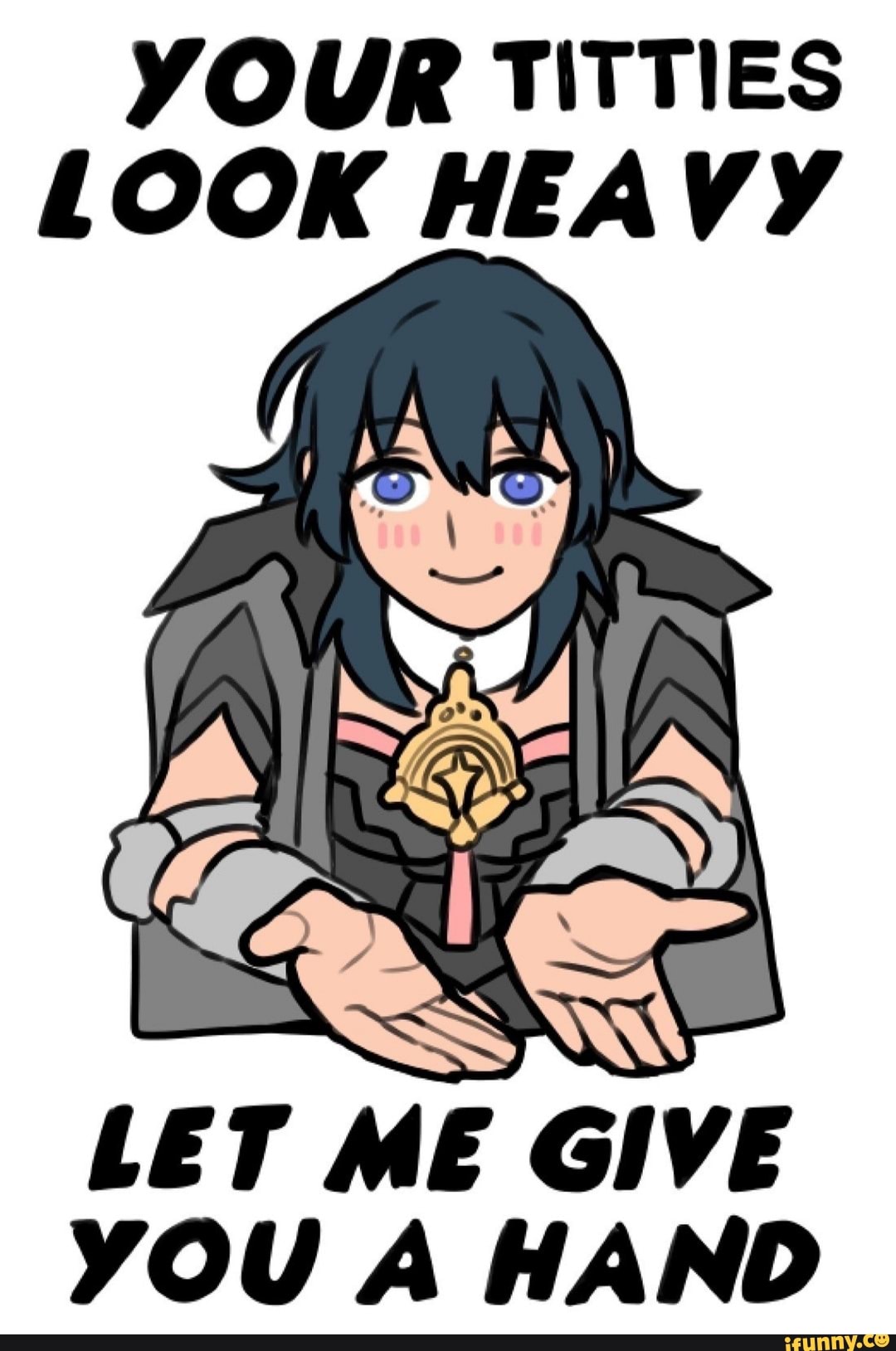 YOUR TITTIES LOOK HEAVY LET ME GIVE YOU A HAND - iFunny