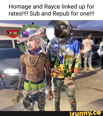 Homage and Rayce linked up for rates!!!! Sub and Repub for one!!! - iFunny