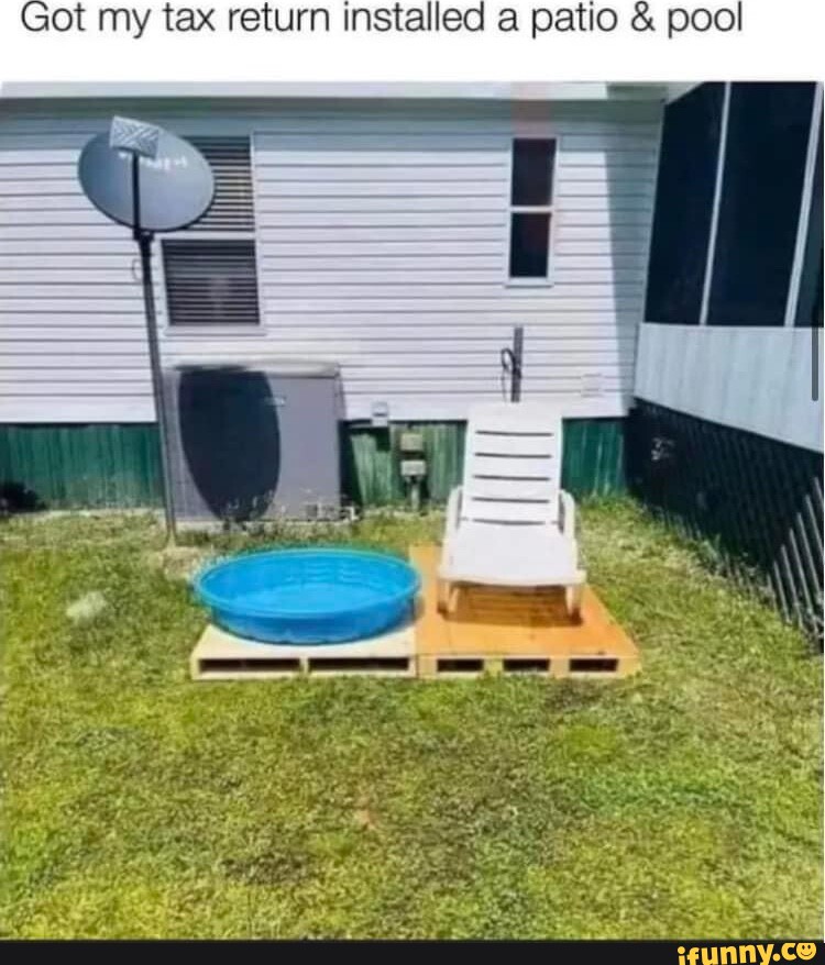 Got my tax return installed a patio & pool - iFunny