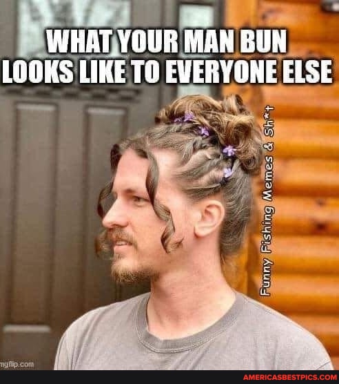 WHAT YOUR MAN BUN LOOKS LIKE TO EVERYONE ELSE Memes - America’s best ...