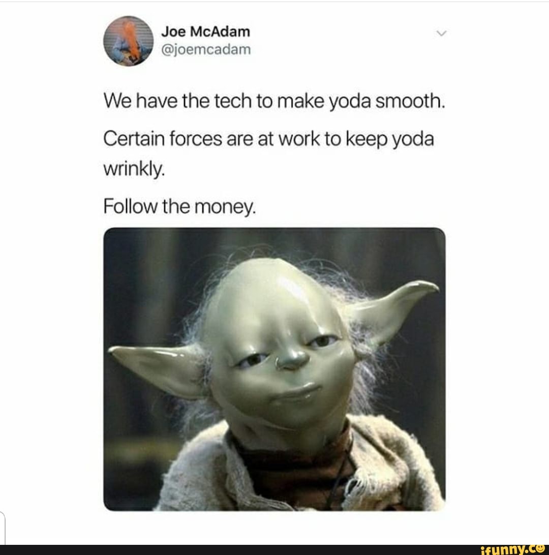 We have the tech to make yoda smooth. Certain forces are at work to ...