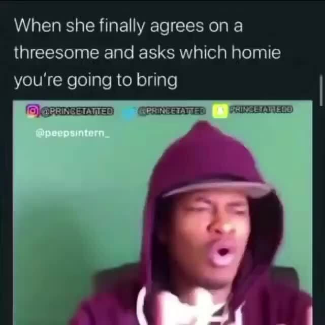 When She Finally Agrees On A Threesome And Asks Which Homie Youre