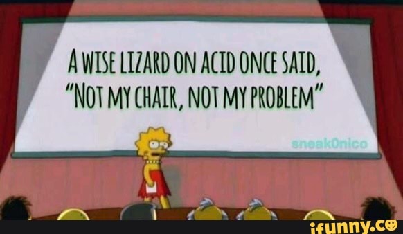 AWISE LIZARD ON ACTD ONCE SAID, "NOT MY CHATR, NOT MY PROBLEM" - iFunny