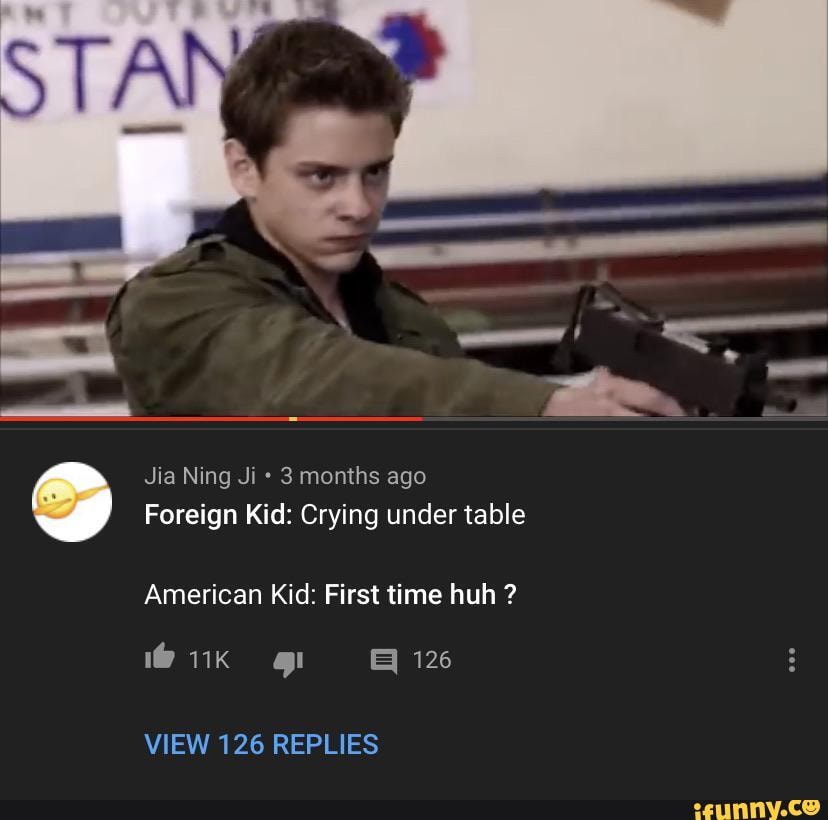 Foreign Kid: Crying under table American Kid: First time huh ? lb 11K ...