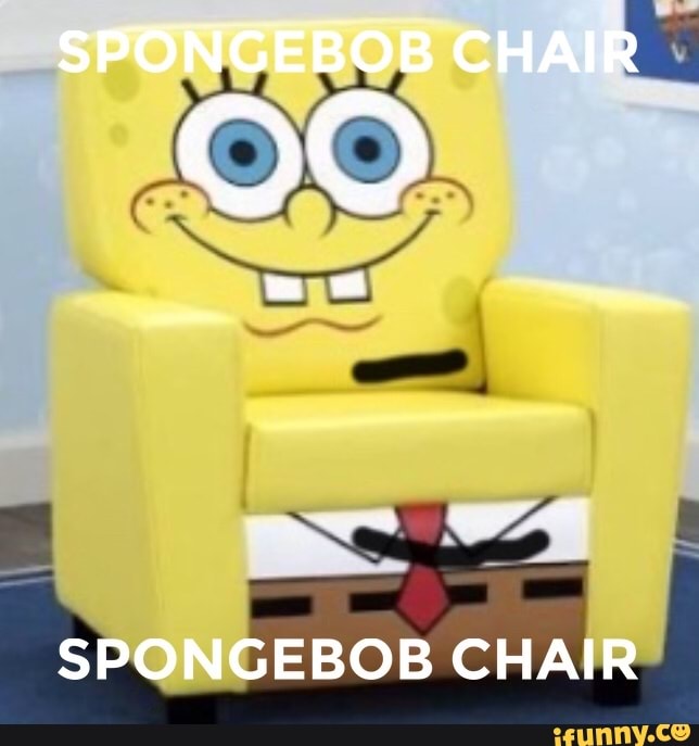SPONGEBOB CHAIR SP EBOB CHAIR - iFunny