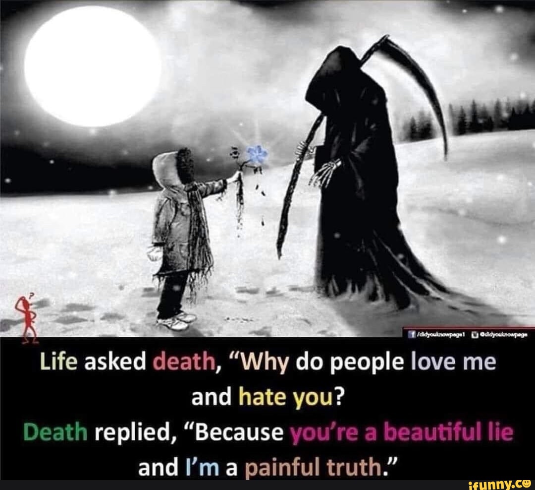 Life asked death, "Why do people love me and hate you? ith replied ...