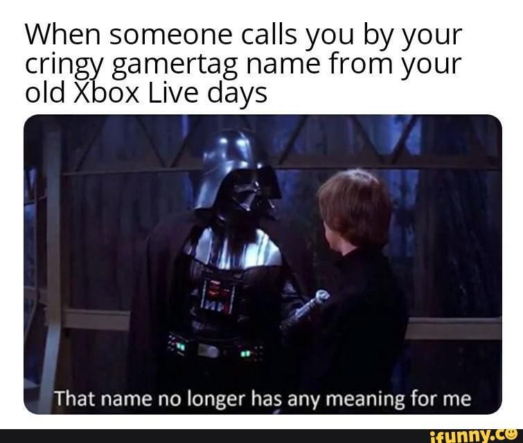 When someone calls you by your gamertag name from your old Xbox Live ...