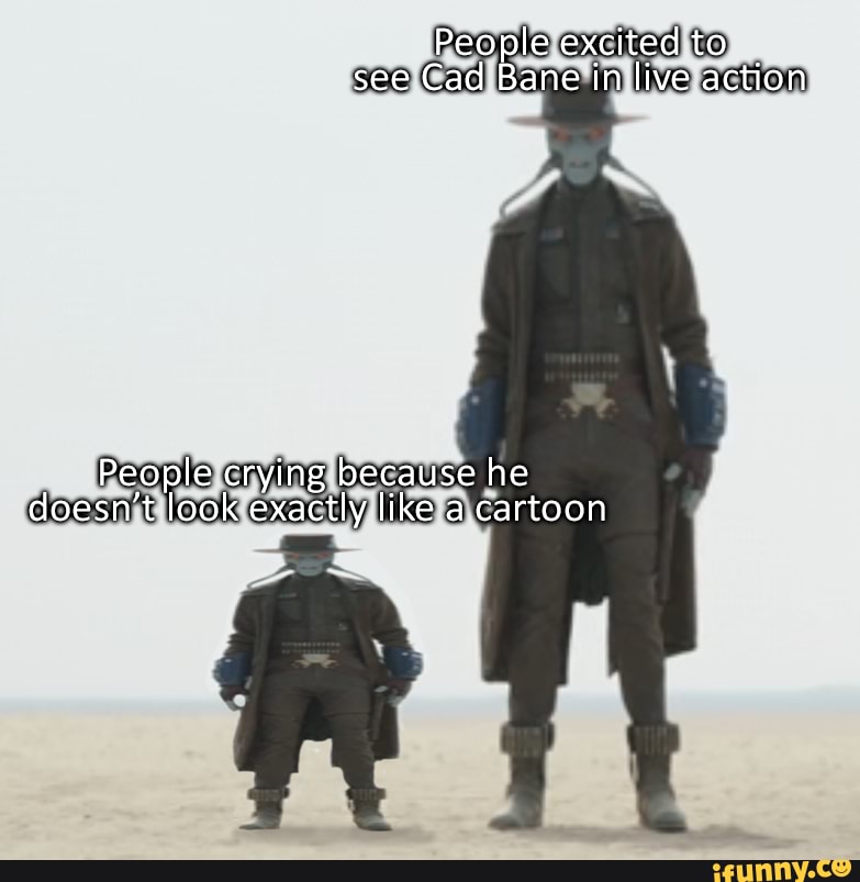 People excited to see Cad Bane in live action People crying because he ...