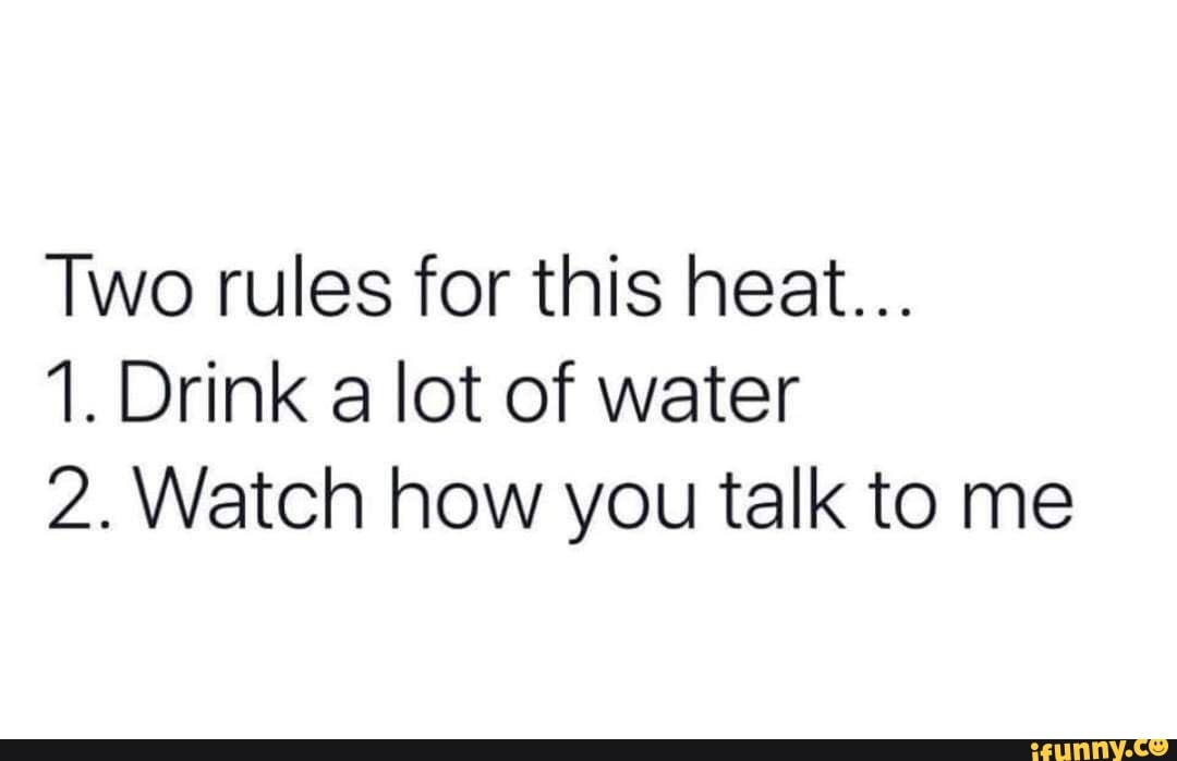 Two rules for this heat... 1. Drink a lot of water 2. Watch how you ...