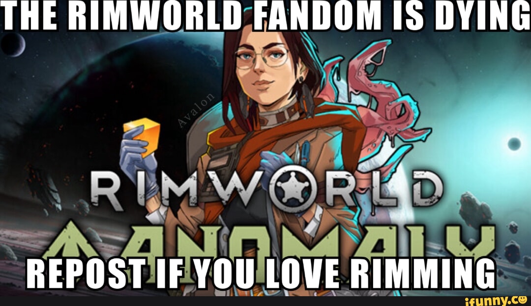 THE RIMWORLD FANDOM IS DYING REPOST IF YOU LOVE RIMMING - iFunny