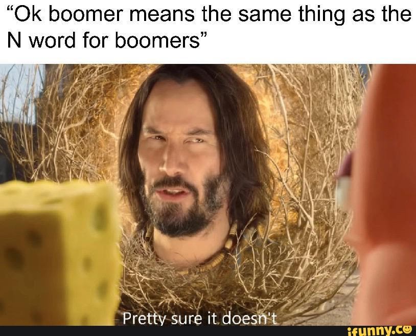 “Ok boomer means the same thing as the N word for boomers" - iFunny
