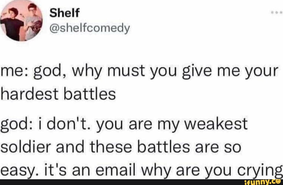 @shelfcomedy me: god, why must you give me your hardest battles god ...