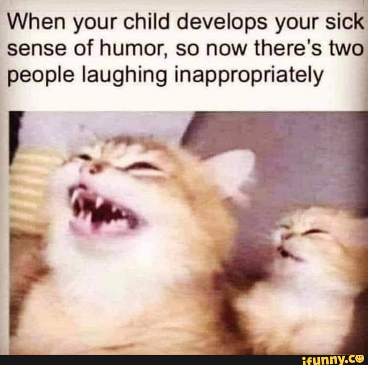 When your child develops your sick sense of humor, so now there's two ...