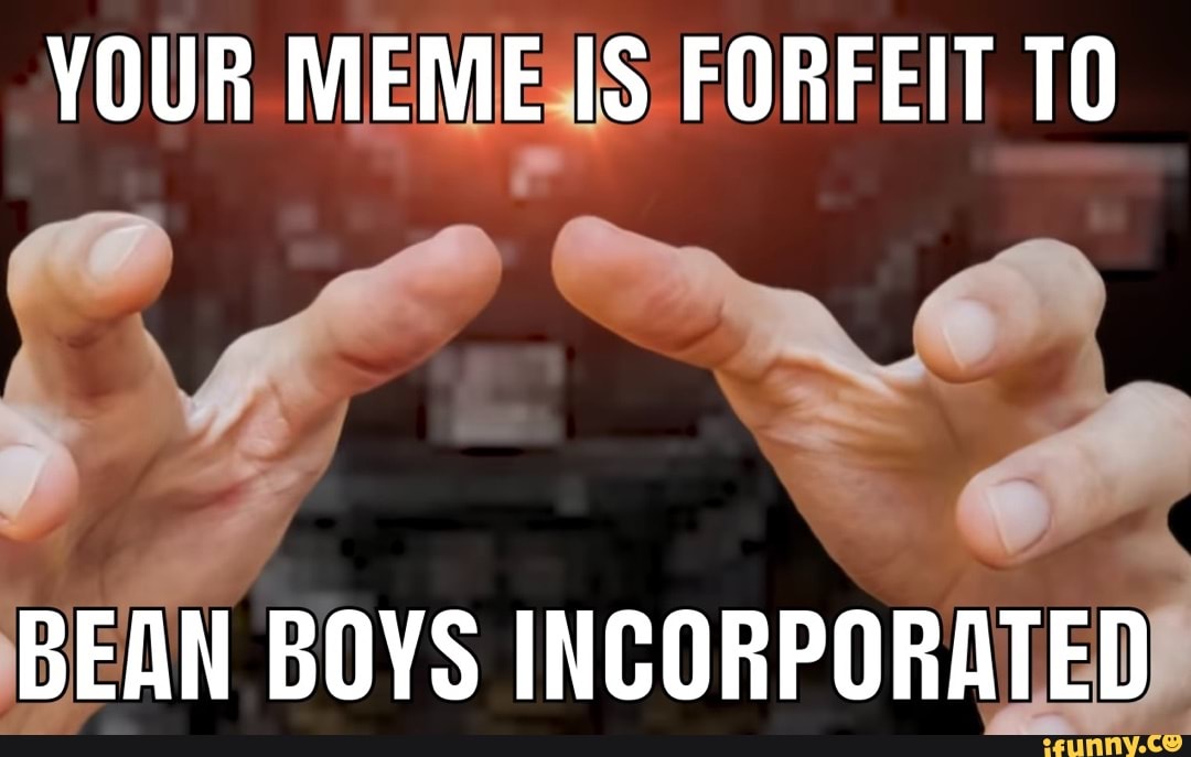 YOUR MEME IS FORFEIT BEAN BOYS INCORPORATED - iFunny