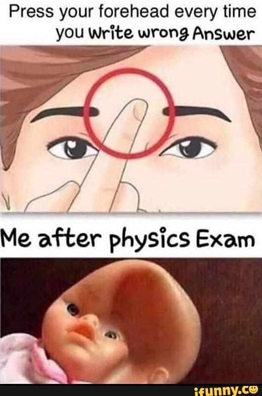 Press your forehead every time you write wrong Answer Me after physics ...
