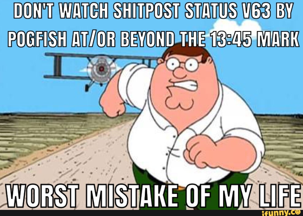 DON'T WATCH SHITPOST STATUS BY POGFISH BEYOND THE 13-45 MARK WORST ...