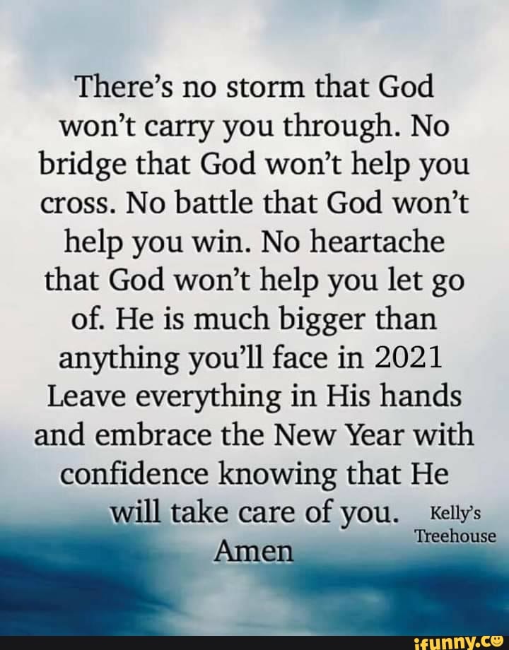 There's no storm that God won't carry you through. No bridge that God ...