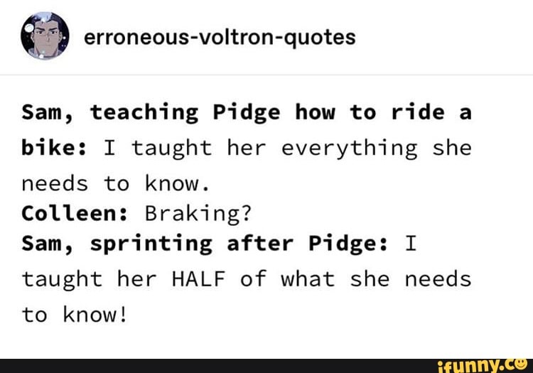 %% erroneous-voltron-quotes Sam, teaching P'idge how to r'íde a bike: I ...