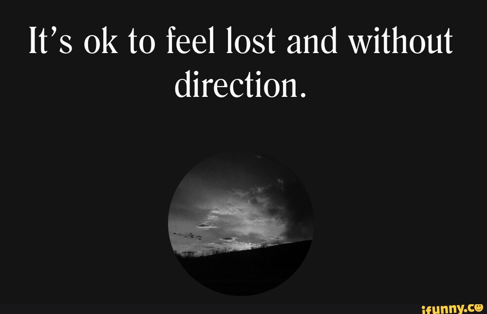 It's ok to feel lost and without direction. - iFunny