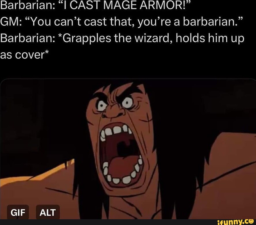Barbarian: "I CAST MAGE ARMOR!" GM: "You can't cast that, you're a ...