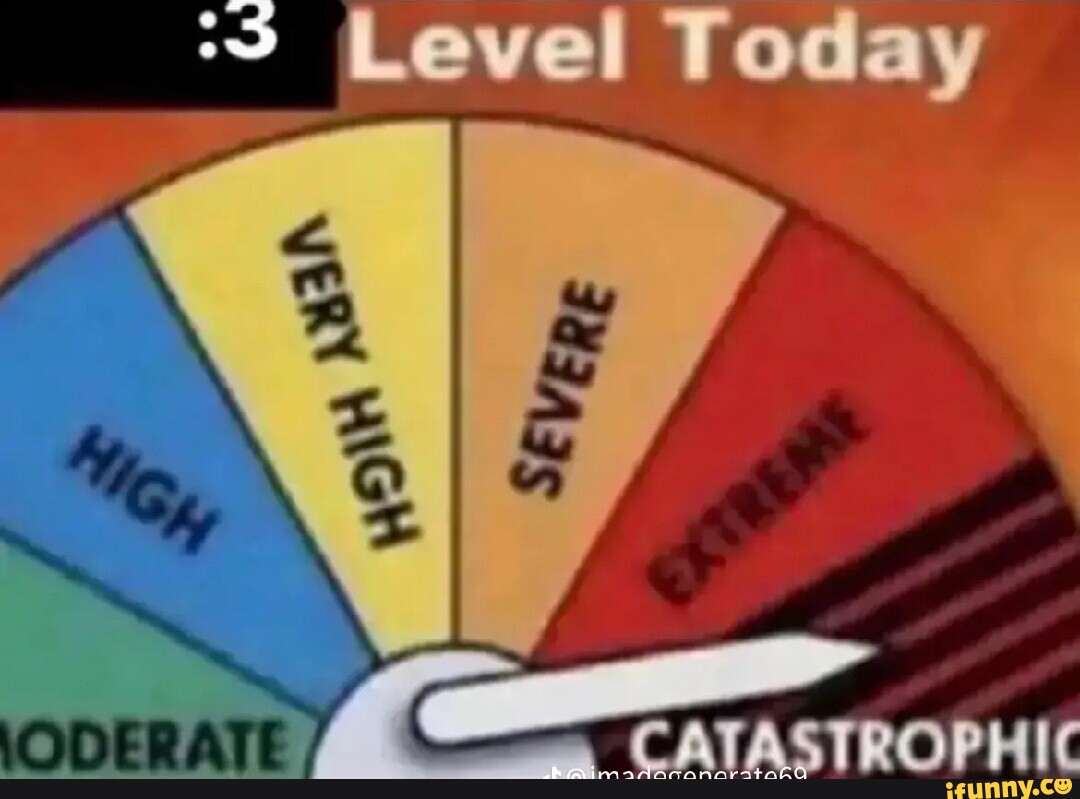 Level Today CATASTROPHIC - iFunny