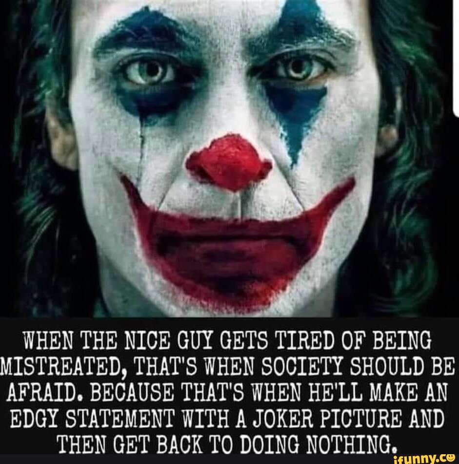 I WHEN THE NICE GUY GETS TIRED OF BEING MISTREATED, THAT'S WHEN SOCIETY ...