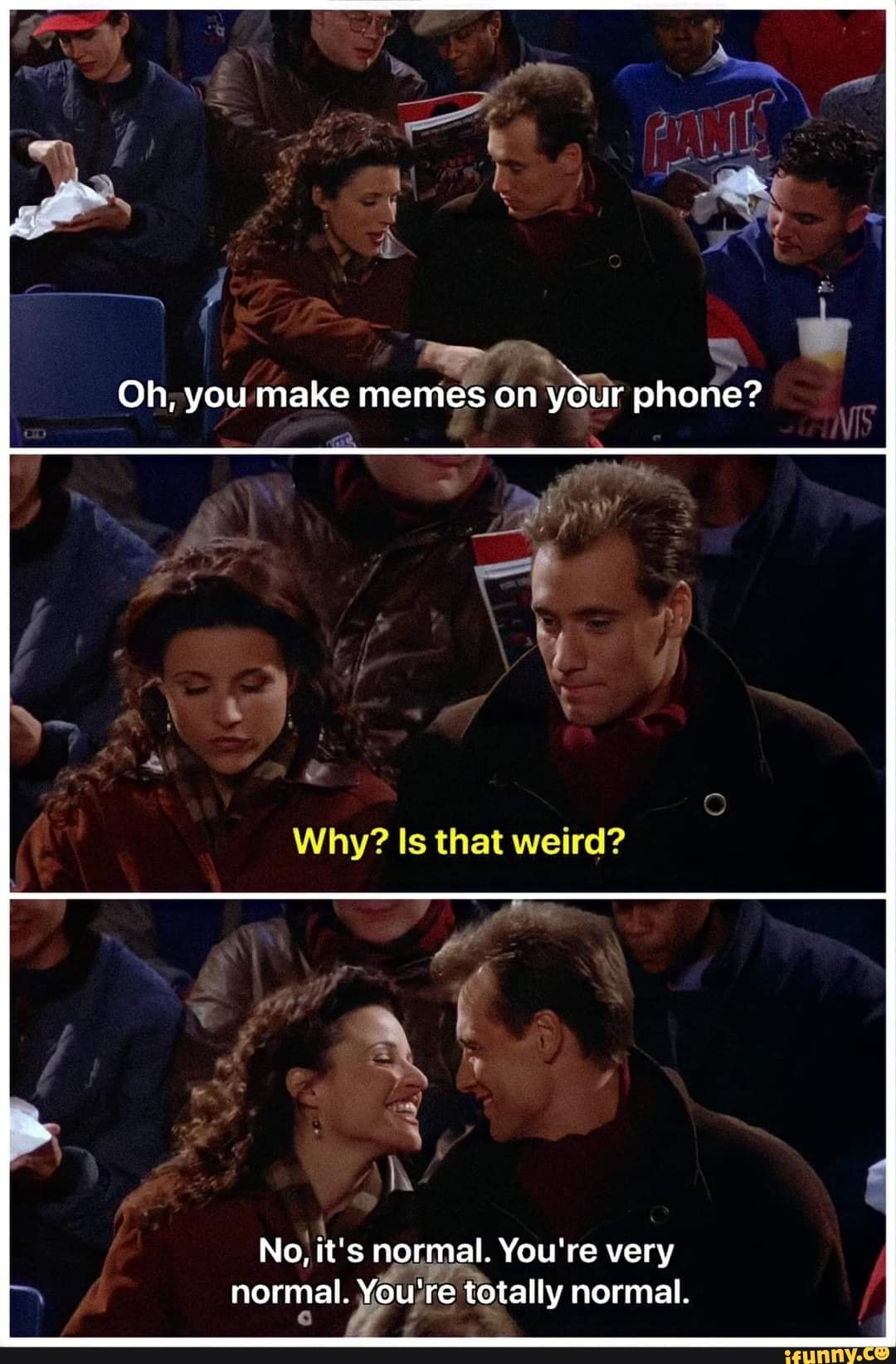 Oh; you make memes on your phone? Why? Is that weird? No, it's normal ...