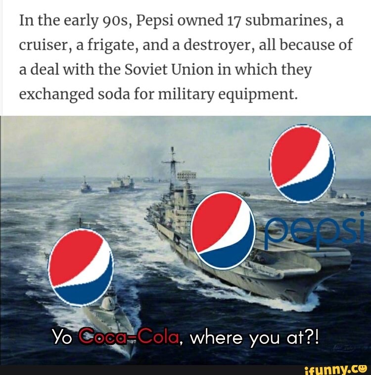 In the early Pepsi owned 17 submarines, a cruiser, a frigate, and a ...