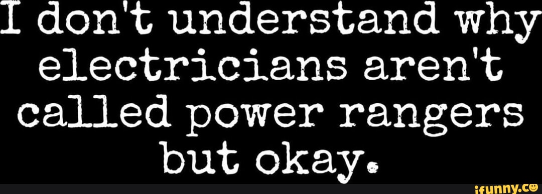 I dont understand why electricians aren't called power rangers but okay ... I dont understand why electricians aren't called power rangers but okay ...