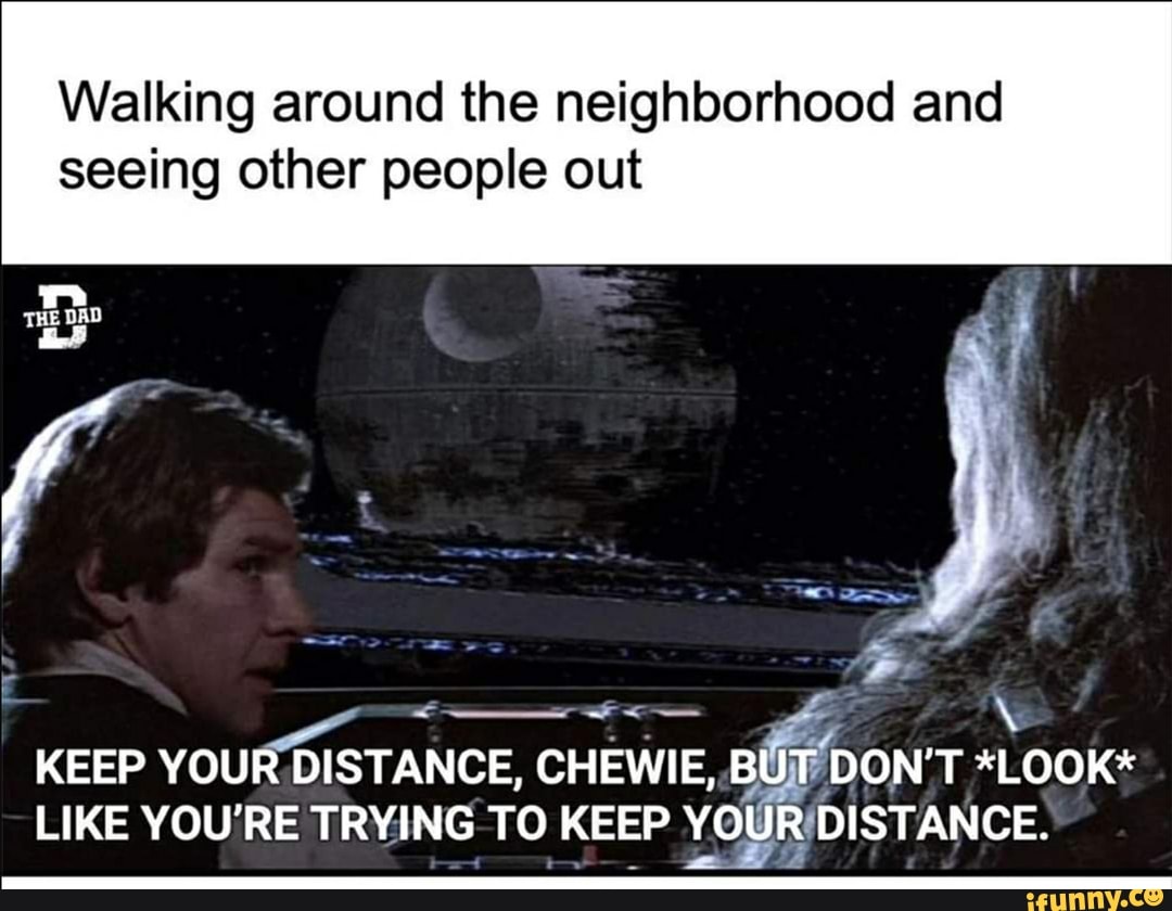 Walking around the neighborhood and seeing other people out KEEP YOUR ...