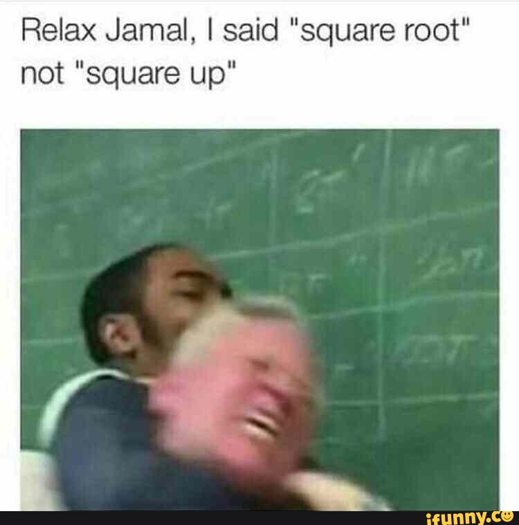 Relax Jamal, I said "square root" not "square up" - iFunny