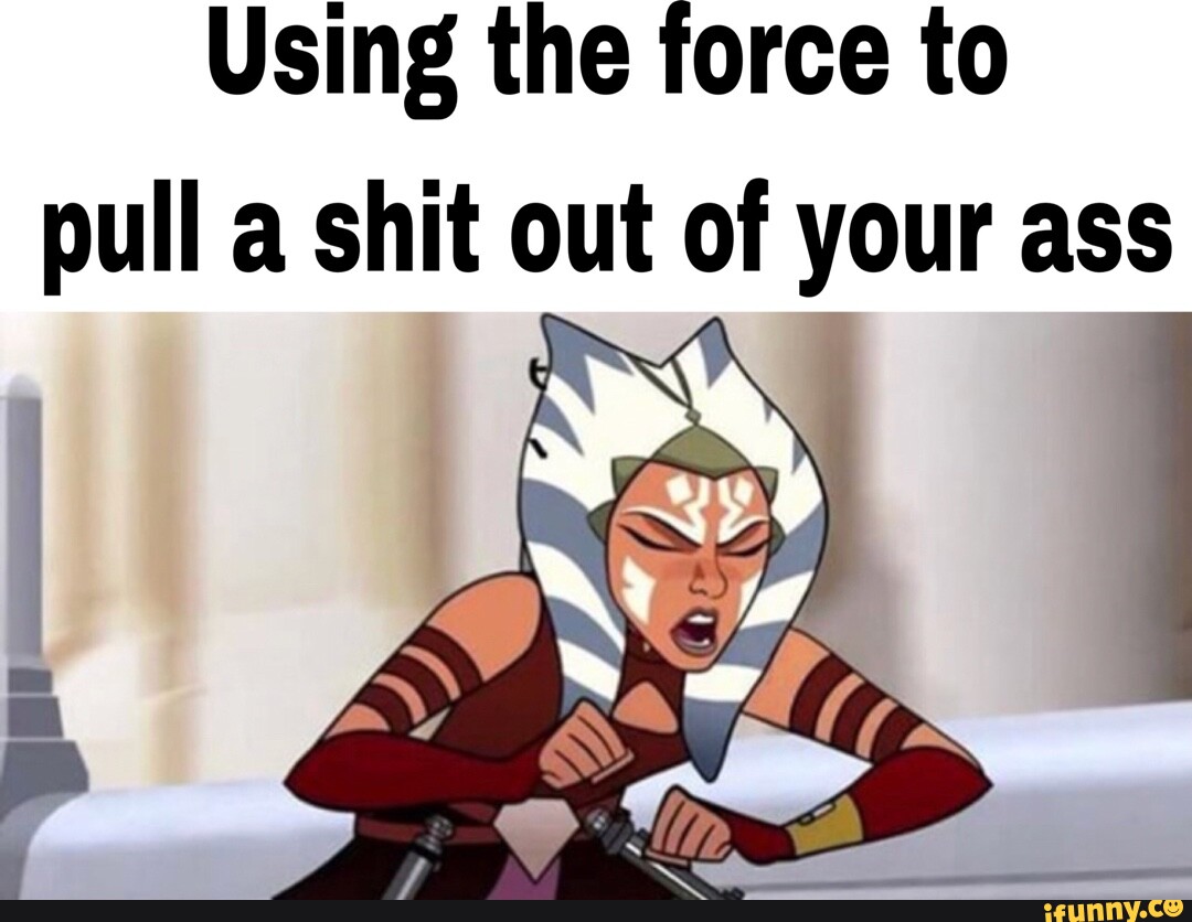 Using the force to pull a shit out of your ass - iFunny