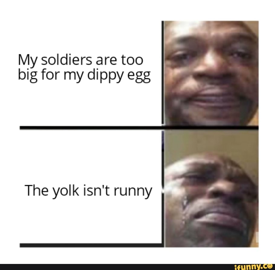 My soldiers are too big for my dippy egg The yolk isn't runny - iFunny