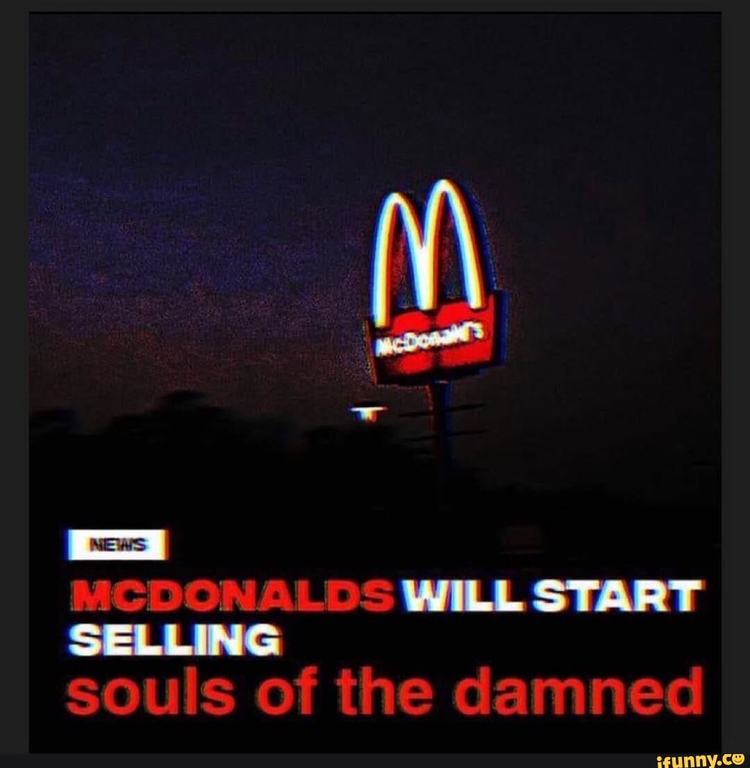 MCDONALDS WILL START SELLING souls of the damned - iFunny