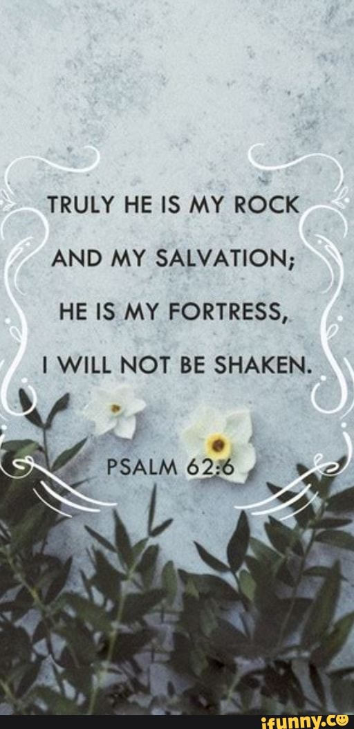 TRULY HE IS MY ROCK AND MY SALVATION; HE IS MY FORTRESS, I WILL NOT BE ...