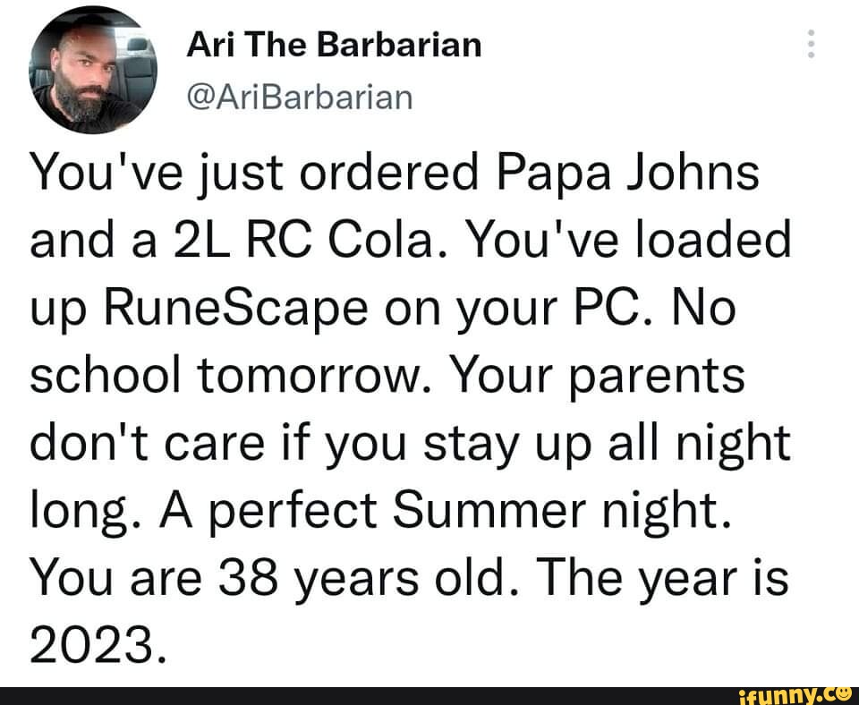 Ari The Barbarian @AriBarbarian You've just ordered Papa Johns and a RC ...