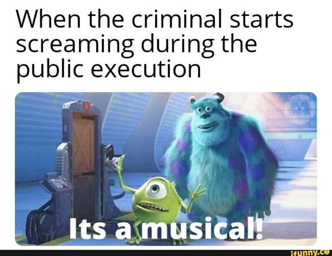 When the criminal starts screaming during the public execution er we ...
