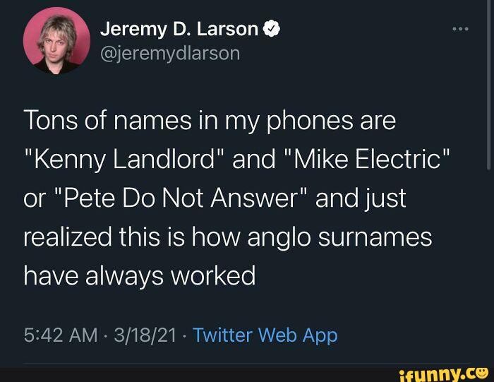 Jeremy D. Larson Tons of names in my phones are "Kenny Landlord" and ...
